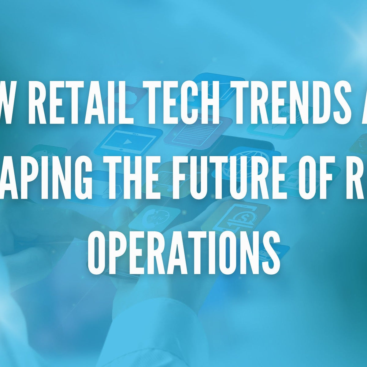 How Retail Tech Trends Are Reshaping the Future of Retail Operations ...